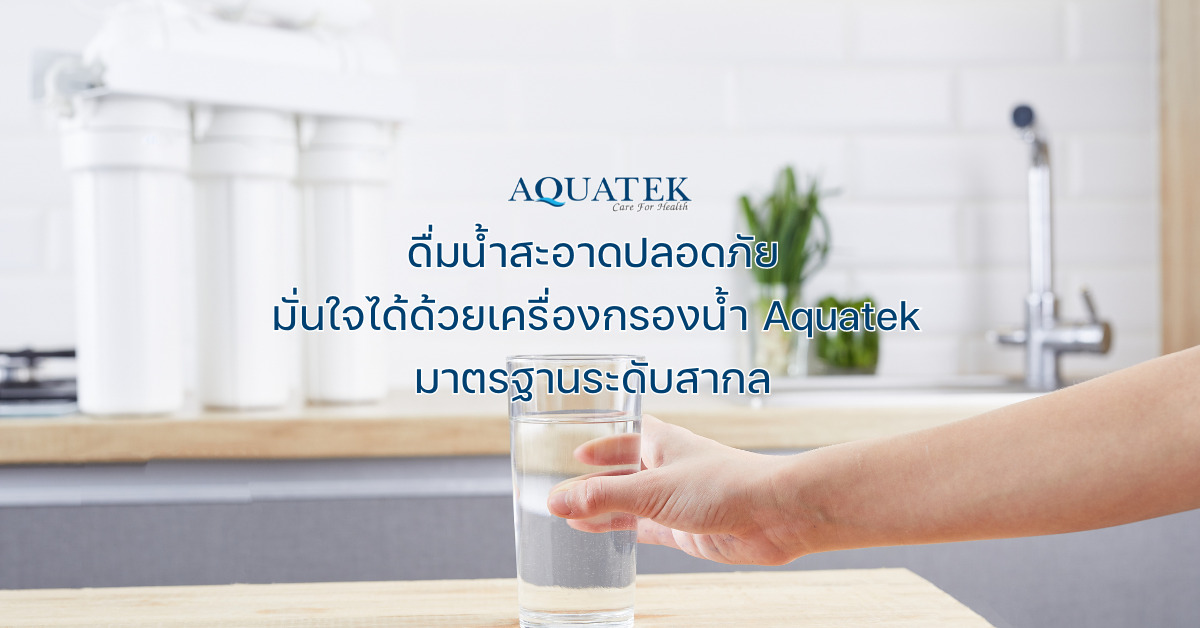 ดื่มน้ำสะอาดปลอดภัย มั่นใจได้ด้วยเครื่องกรองน้ำAQUATEKมาตรฐานระดับสากล - Aquatek