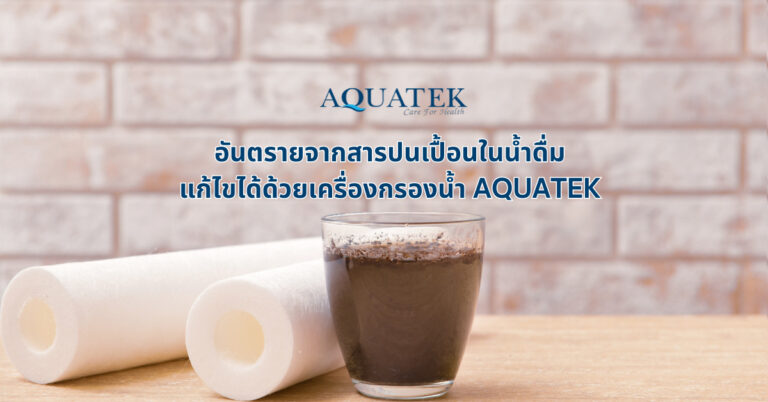อันตรายจากสารปนเปื้อนในน้ำดื่ม แก้ไขได้ด้วยเครื่องกรองน้ำ AQUATEK - Aquatek